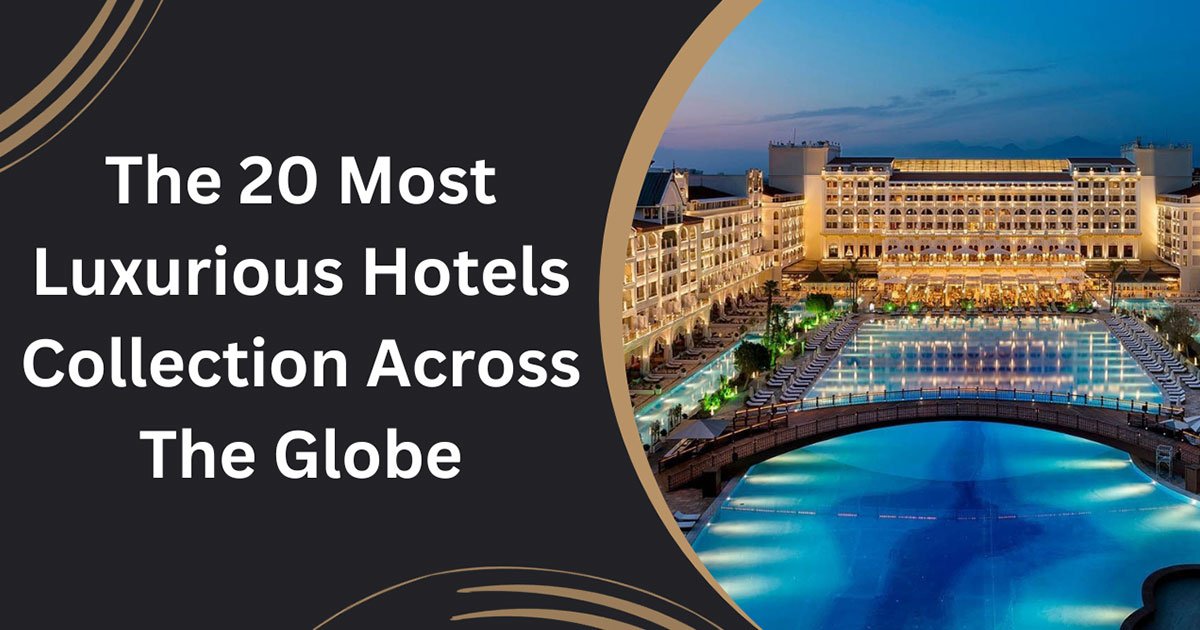 The 20 Most Luxurious Hotels Collection Across The Globe The 20 Most Luxurious Hotels Collection Across The Globe
